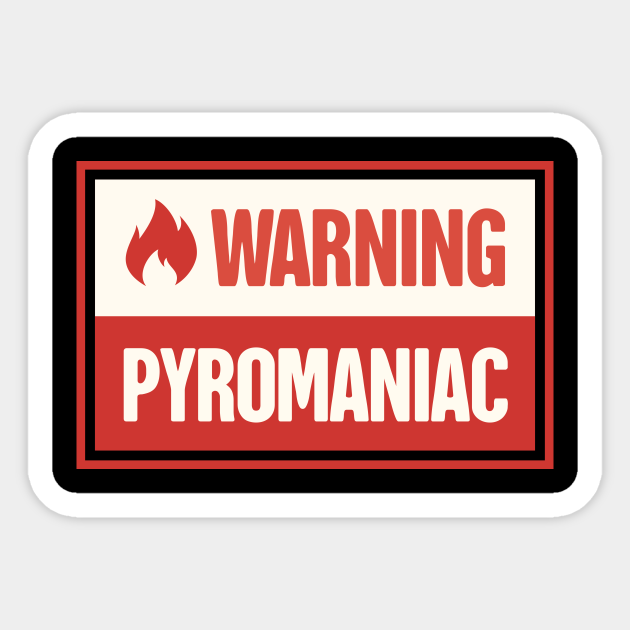 Funny Pyromaniac Fire Gift - Pyromaniac - Sticker | TeePublic