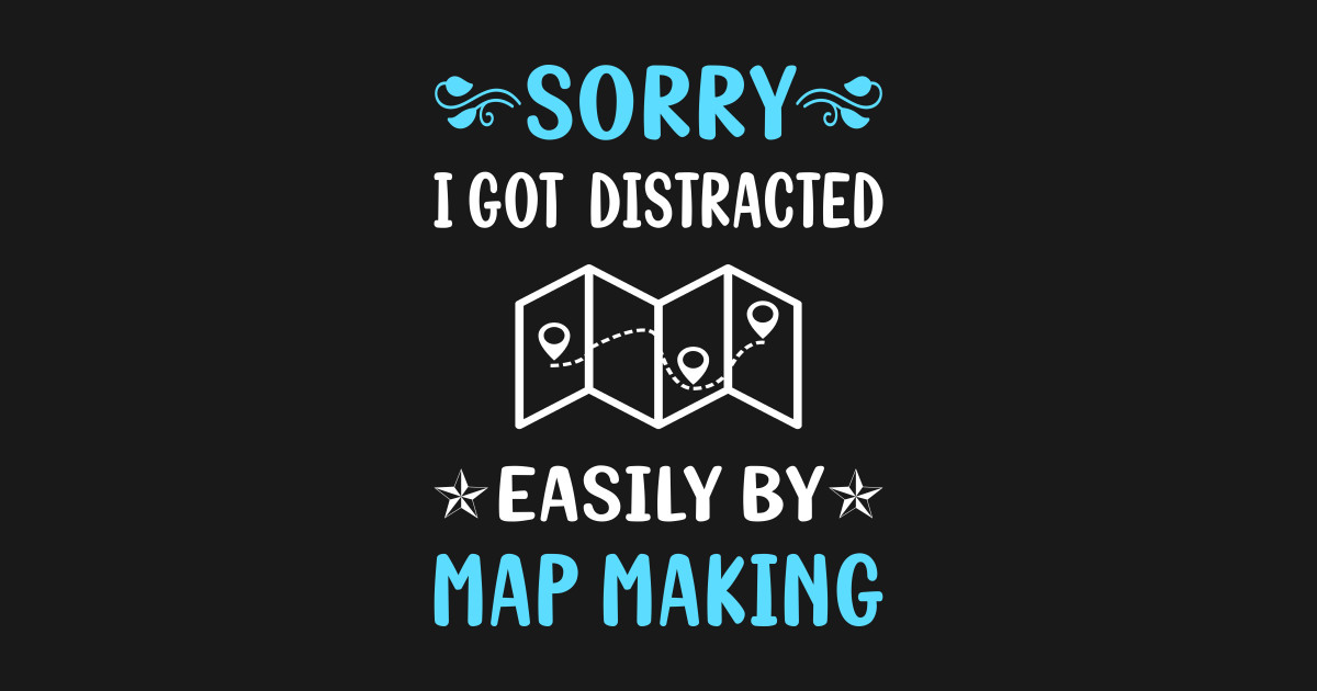 Distracted Map Making Maker Mapmaking Mapmaker Cartography Cartographer ...
