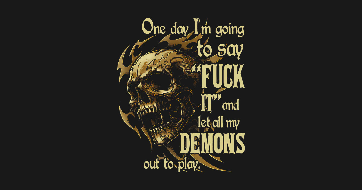 One Day I'm Going To Say And Let All My Demons Out - Fuck It - T-Shirt ...