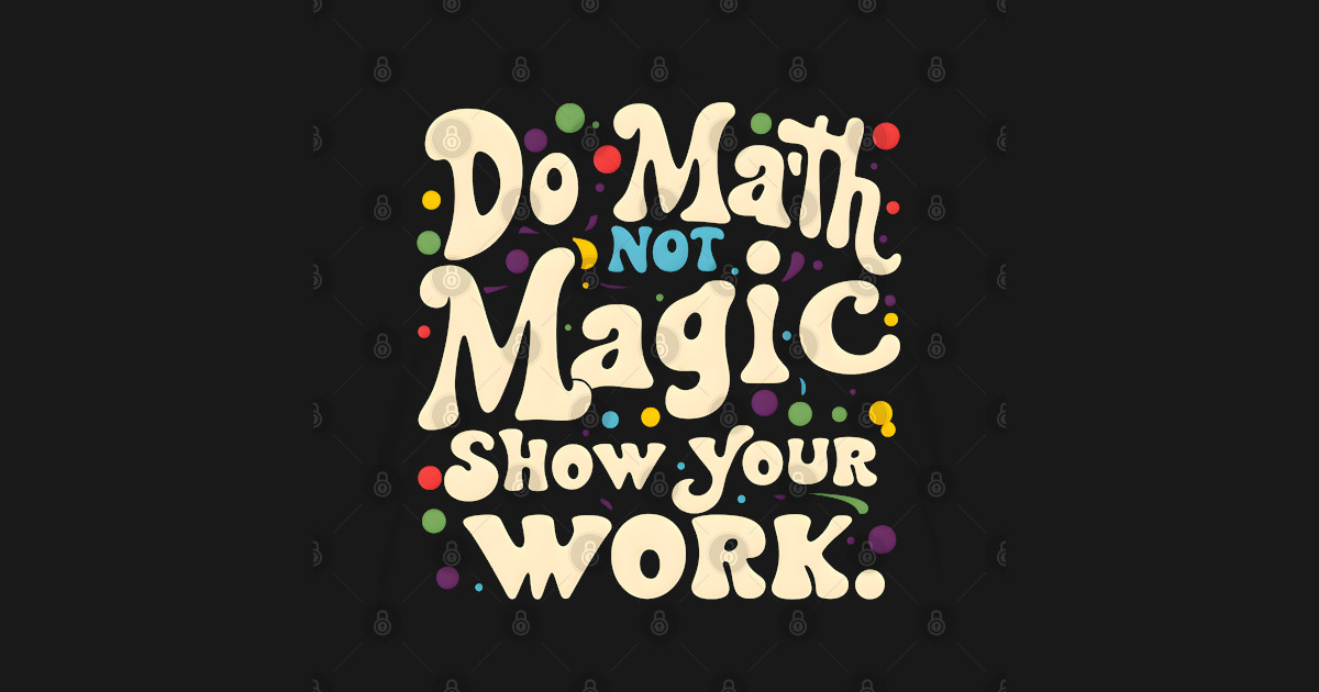 Do Math, Not Magic, Show Your Work - Math Teacher - T-Shirt | TeePublic
