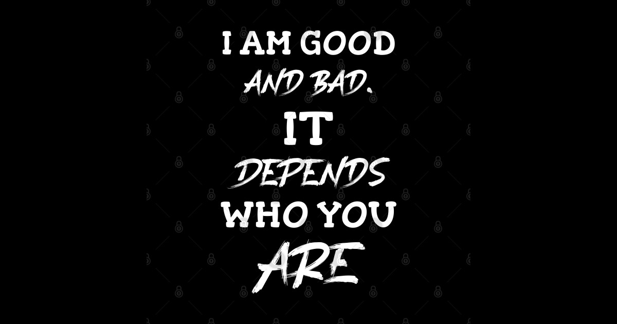 I Am Good And Bad It Depends Who You Are I Am Good And Bad It Depends i-am-good-and-bad-it-depends-who-you-are-i-am-good-and-bad-it-depends