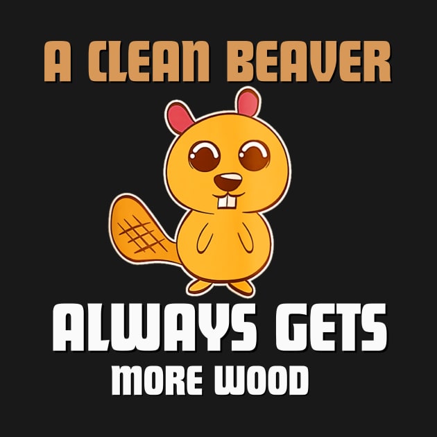 A Clean Beaver Always Gets More Wood funny quote - Beaver Lover - T ...
