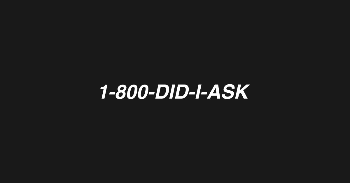 1-800-DID-I-ASK - 1 800 Did I Ask - T-Shirt | TeePublic
