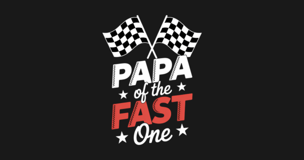 Papa Of The Fast One First Birthday Racing Car Family - Papa Of The ...