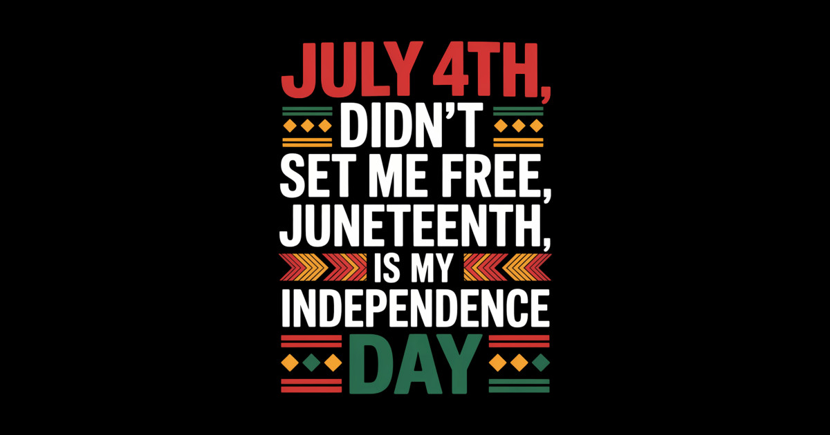 July 4th Didn't Set Me Free Juneteenth My Independence Day - July 4th ...