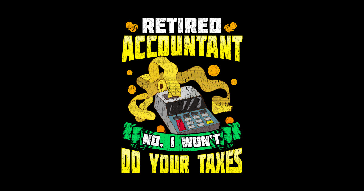 Funny Retired Accountant No I Won't Do Your Taxes - Retired Accountant ...