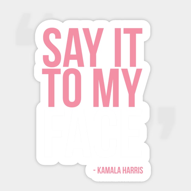 Say It to My Face - Harris 2024 - Kamala Aka - Sticker | TeePublic