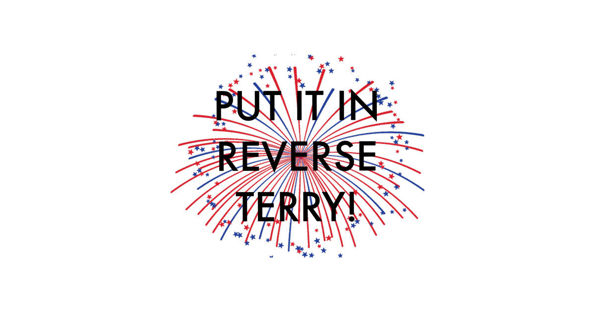 Put it in reverse Terry! - 4th Of July - T-Shirt | TeePublic