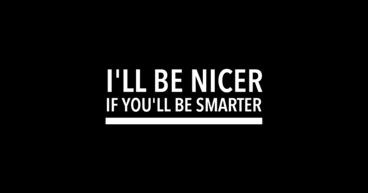I'll Be Nicer If You'll Be Smarter - Ill Be Nicer If Youll Be Smarter ... I'll Be Nicer If You'll Be Smarter - Ill Be Nicer If Youll Be Smarter ...