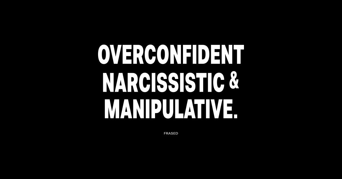 Overconfident Narcissistic & Manipulative - Overconfident Narcissistic ...