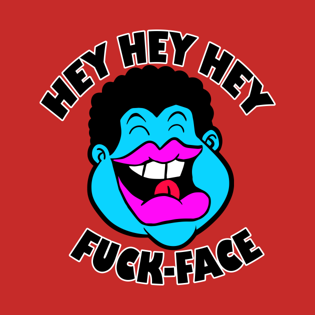 Hey Hey Hey Fuck Face - Fuck - T-Shirt | TeePublic