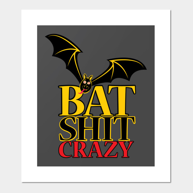 Bat Shit Crazy - Bat Shit - Posters and Art Prints | TeePublic