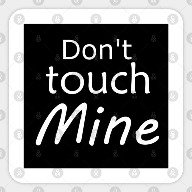 Don't touch mine - Dont Touch - Sticker | TeePublic