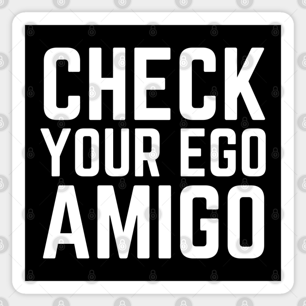 Check Your Ego Amigo - Check Your Ego - Sticker | TeePublic