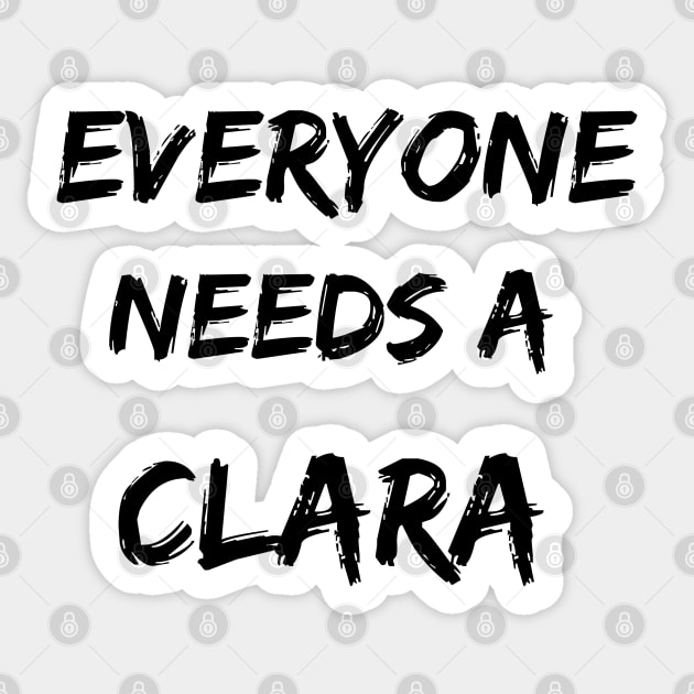 Clara Name Design Everyone Needs A Clara - Clara - Sticker | TeePublic