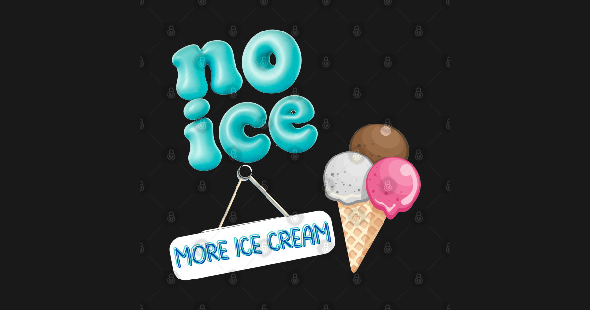 No Ice, More Ice Cream - No Ice - T-Shirt | TeePublic