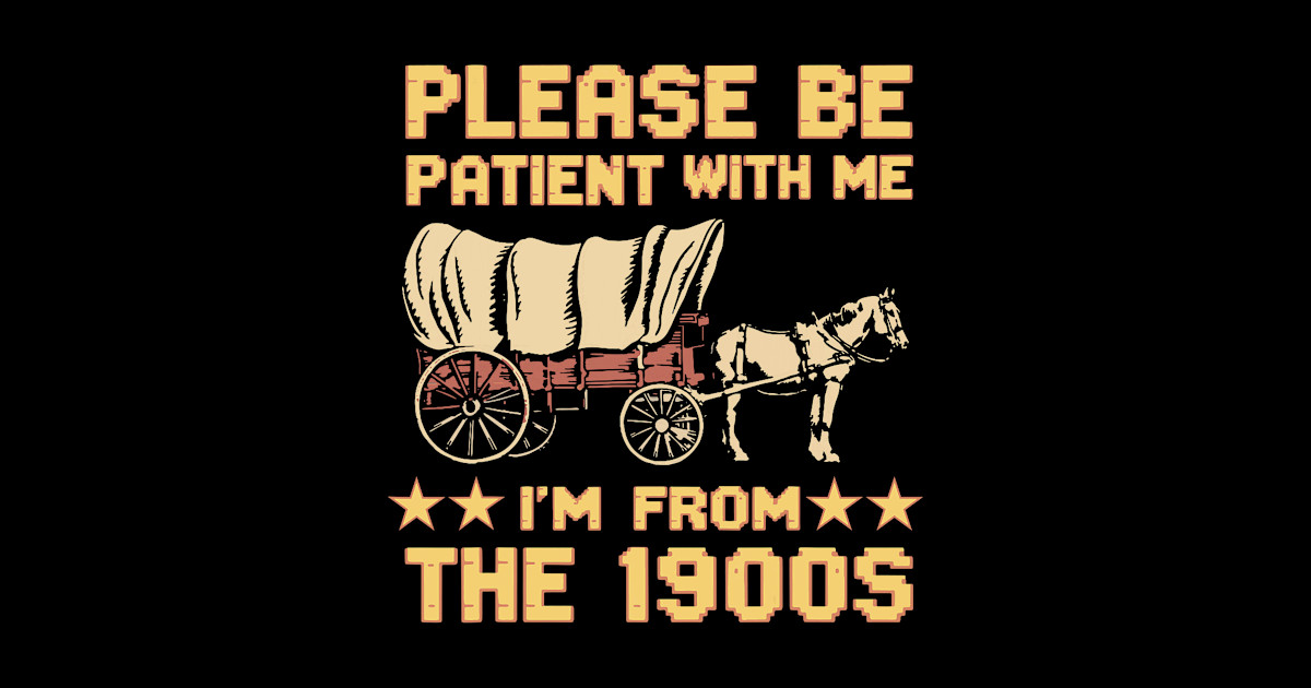 Please Be Patient With Me I'm From The 1900s Vintage 1900s - Please Be ...
