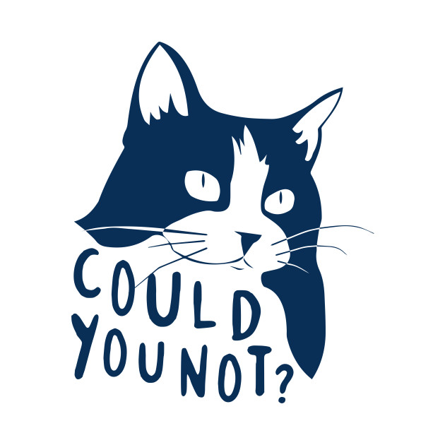 Could You Not? - Cat - T-Shirt | TeePublic