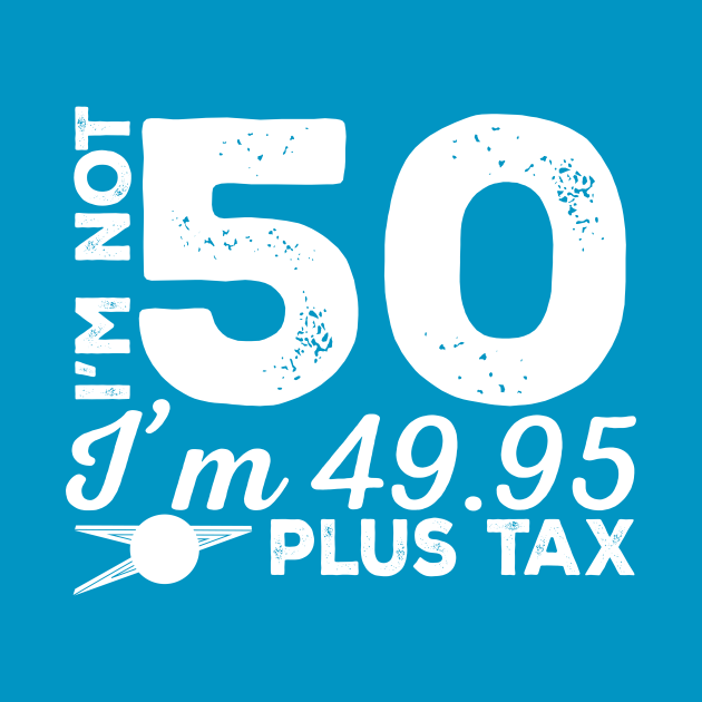 I'm Not 50 I'm 49.99 Plus Tax - 50th Birthday - T-Shirt | TeePublic