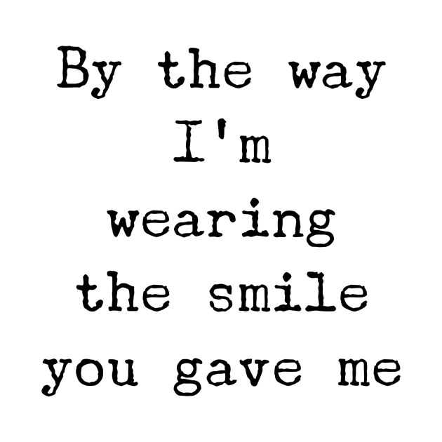 by the way I'm wearing the smile you gave me - By The Way Im Wearing ...