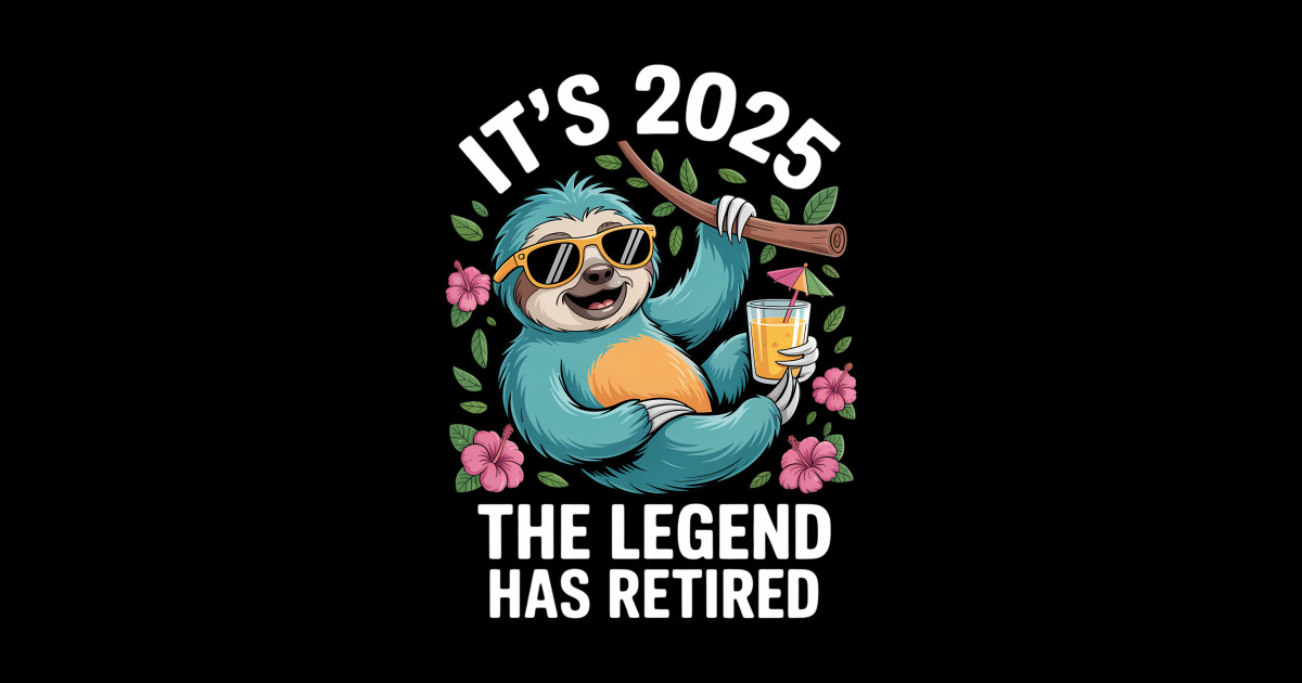 It'S 2025 The Legend Has Retired Retirement Sloth - Retired Life ...