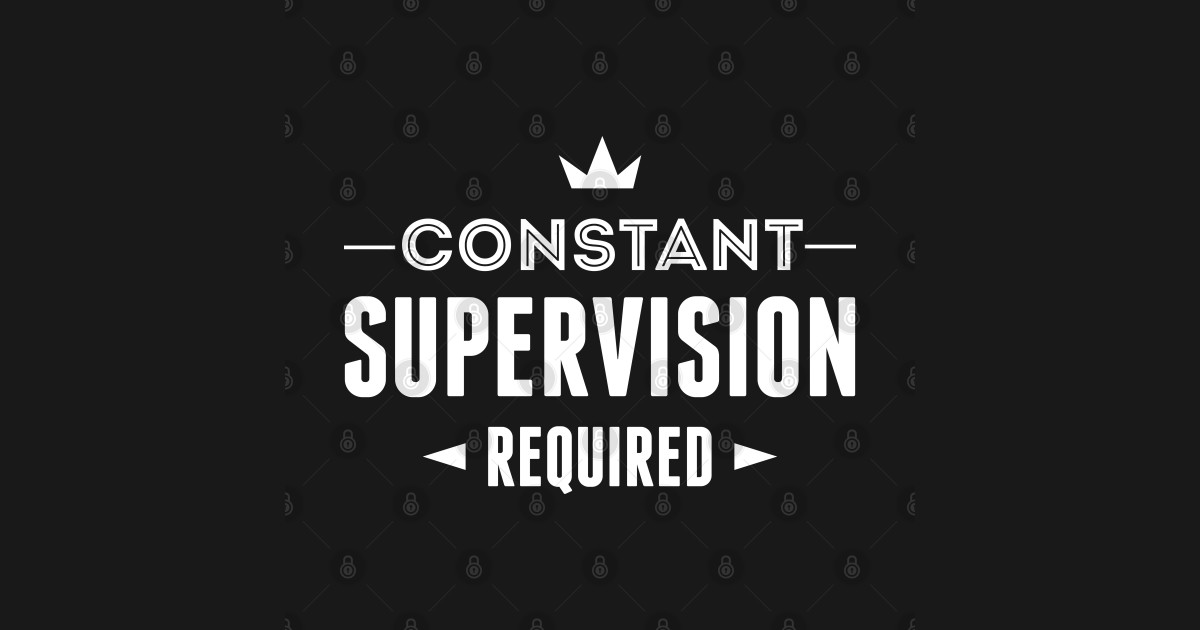 Constant Supervision Required - Constant Supervision Required - T-Shirt ...