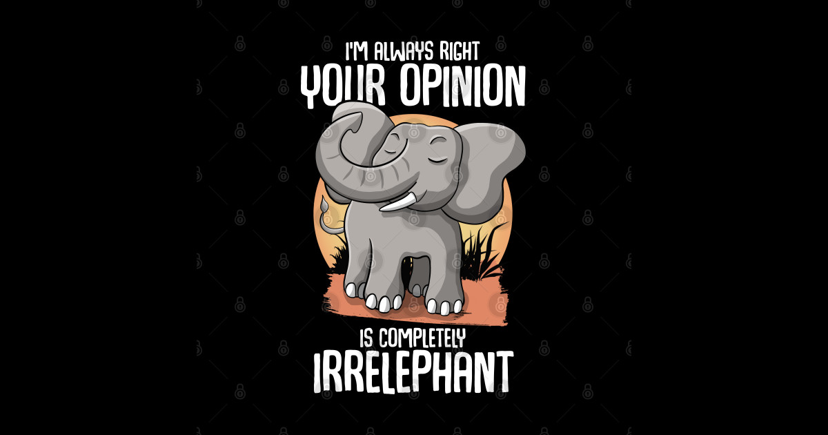 Your opinion is Irrelephant - Your Opinion Is Irrelephant Elephant ...