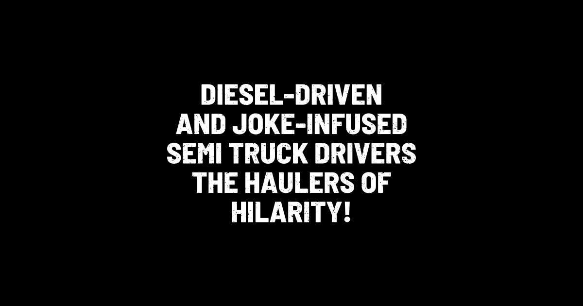 Semi Truck Drivers The Haulers of Hilarity! - Semi Truck Driver ...