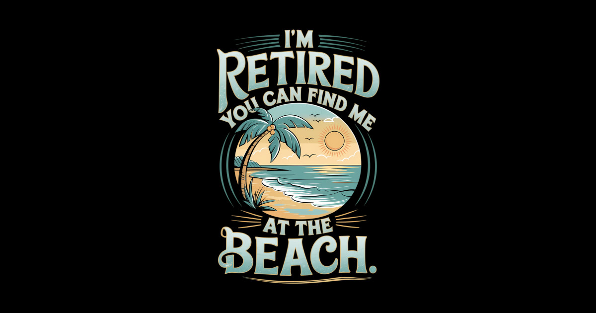 I'm Retired You Can Find Me At The Beach Retirement - Beach Retirement ...