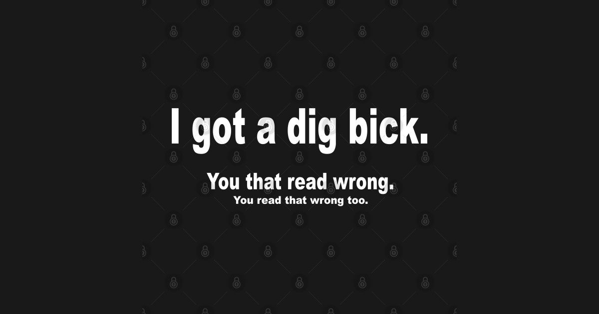I got a dig bick you that read wrong you read that wrong too - funny ...