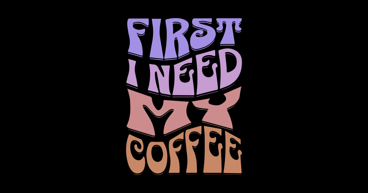 First I Need My Coffee - First I Need My Coffee - Sticker | TeePublic