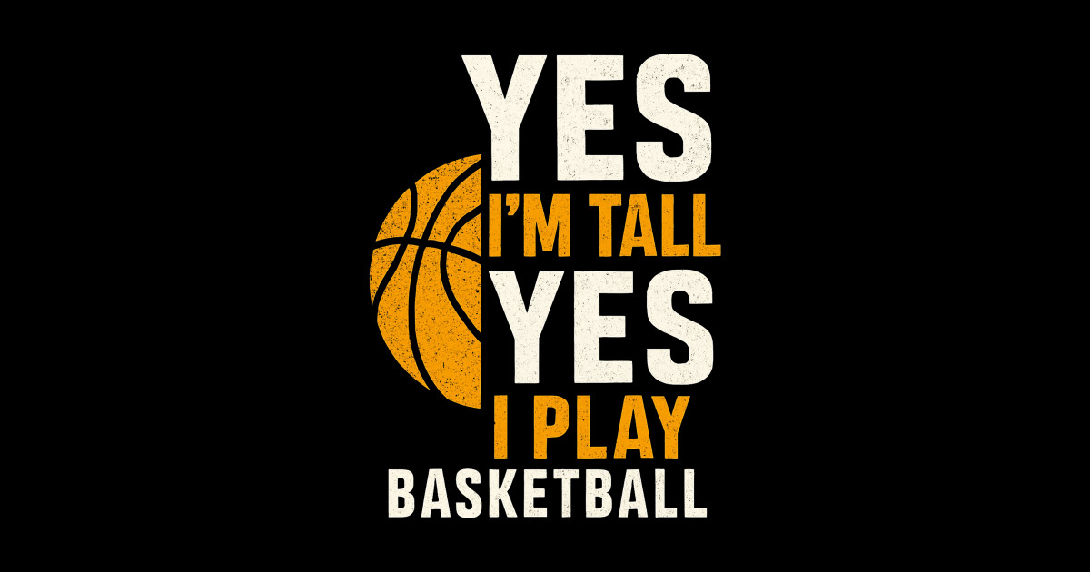 yes i'm tall yes i play basketball - Yes Im Tall Yes I Play Basketball ...