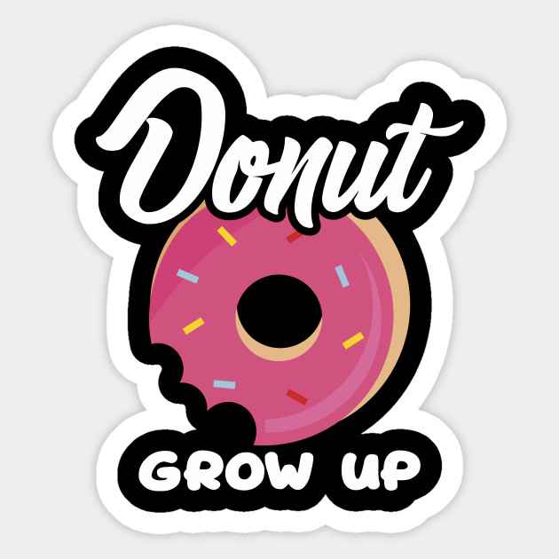 Cute & Funny Donut Grow Up Pun Do Not Grow Up! Joke - Donut Grow Up ...