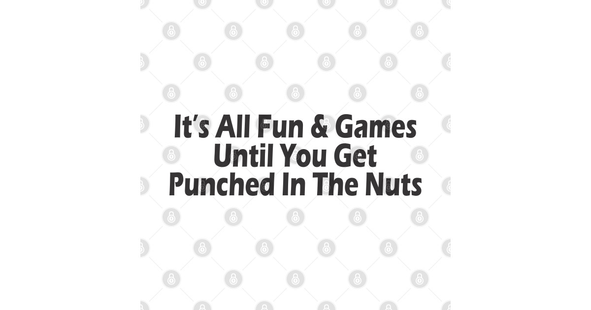 It's All Fun & Games Until You Get Punched In The Nuts - Humor - T ...