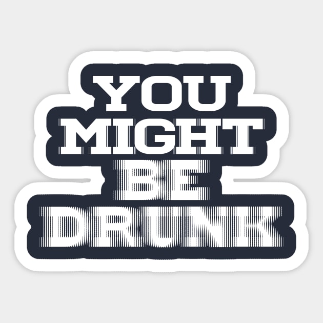 You Might Be Drunk - Drunk Humor - Sticker | TeePublic