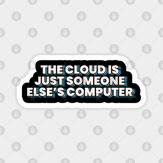 The Cloud is Just Someone Else's Computer - Cloud Computing - Magnet | TeePublic