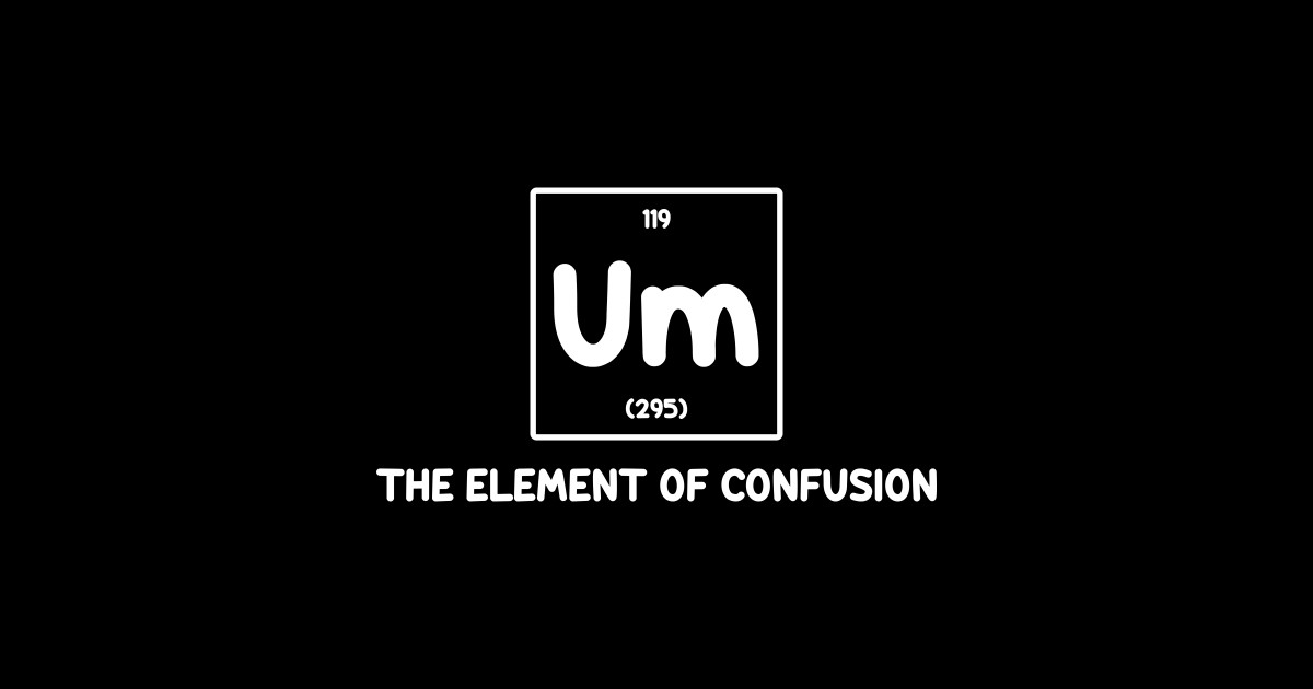 Um Element of Confusion Funny Chemistry Periodic Table Meme - Periodic ...