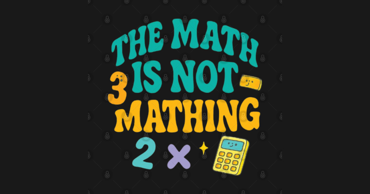 The Math Is Not Mathing - Funny Quote - The Math Is Not Mathing - T ...