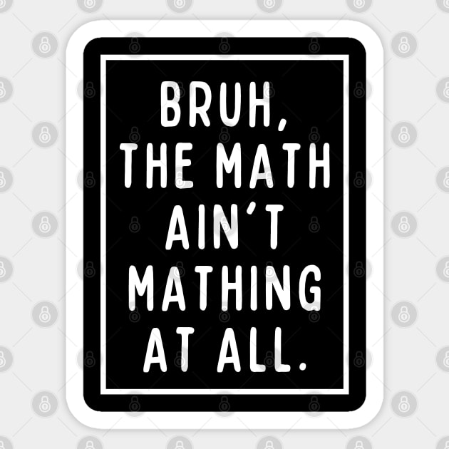 Bruh, the math ain't mathing! - Funny Saying - Sticker | TeePublic