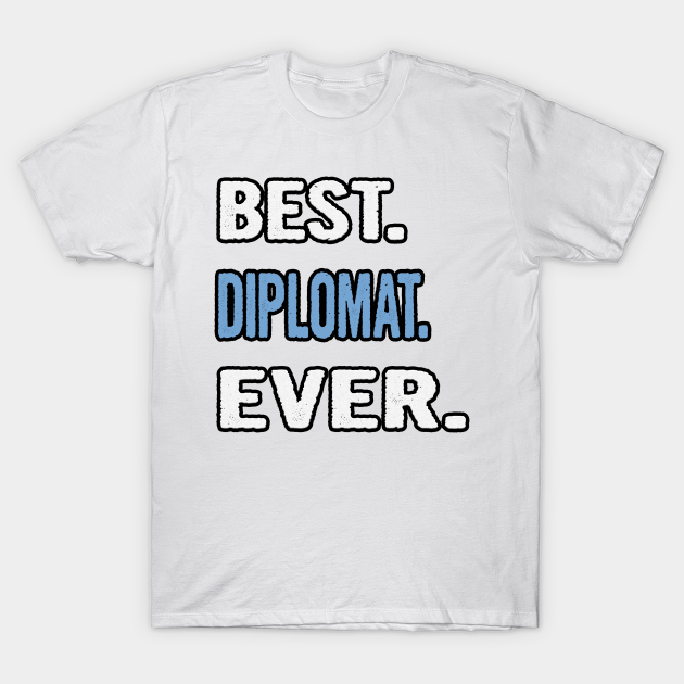 Best. Diplomat. Ever. - Birthday Gift Idea - Diplomat - T-Shirt | TeePublic