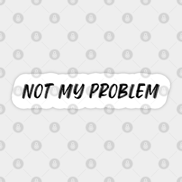 Not My Problem. Funny Sarcastic Quote. - Not My Problem - Sticker ...