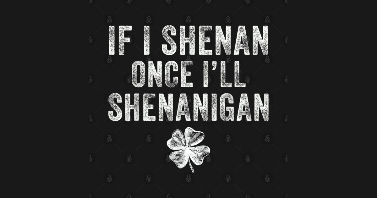 If I Shenan Once, I’ll Shenanigan - Funny St. Patrick’s Day Design - If ...