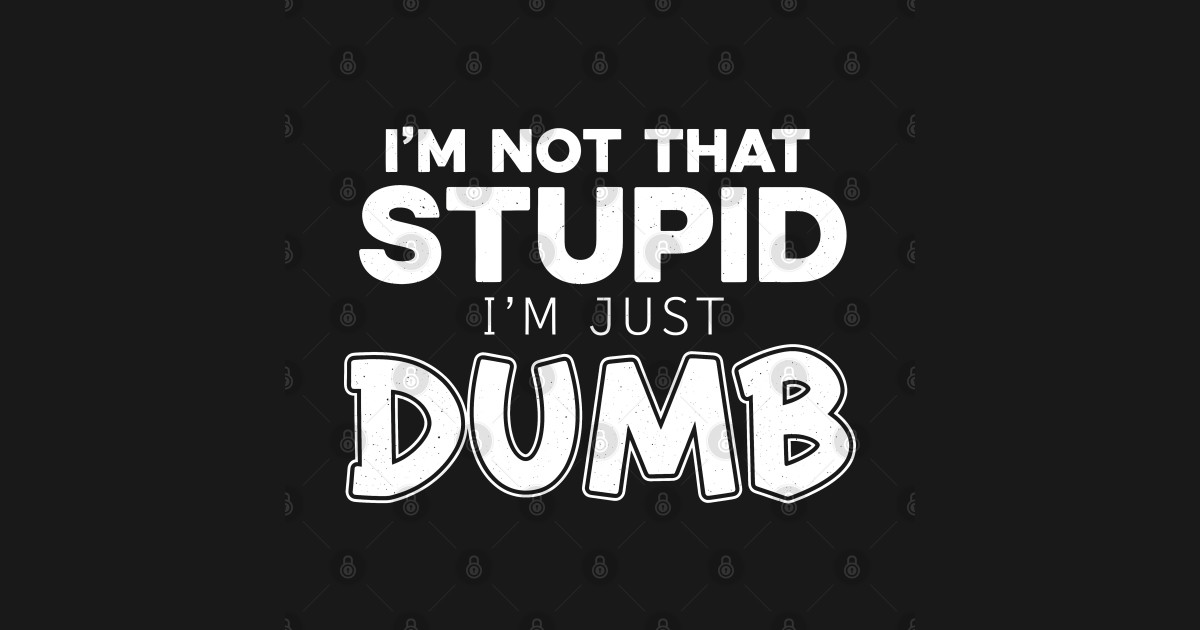 I'm Not That Stupid I'm Just Dumb" Humorous Self-Deprecating - Funny ...
