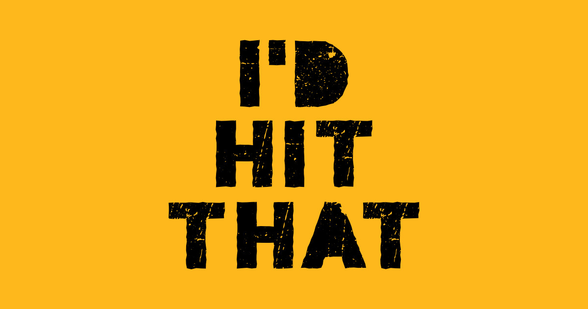 I'd Hit That Funny Meme - Id Hit That Funny Meme - T-Shirt | TeePublic