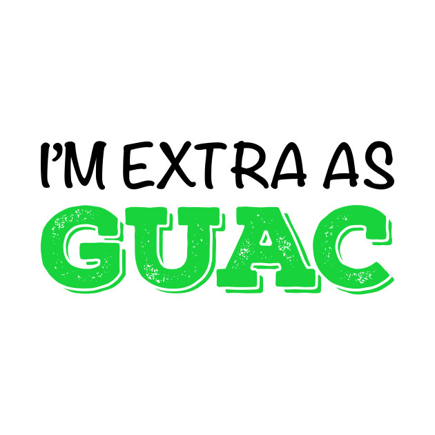 I’m Extra as Guac - Guac - T-Shirt | TeePublic
