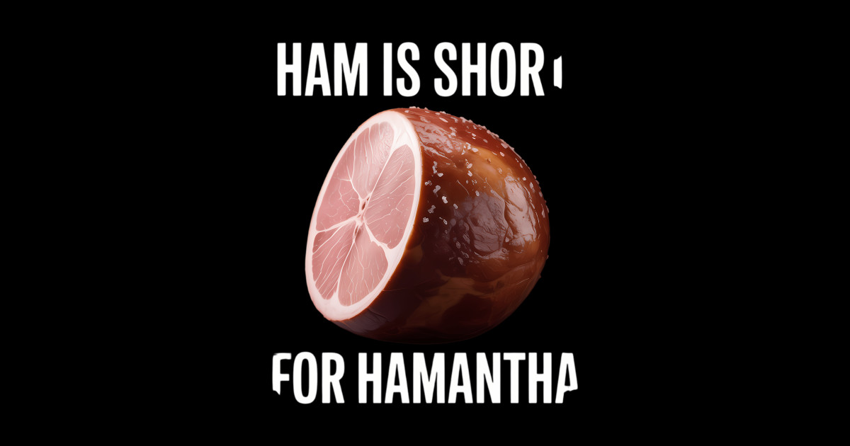 Ham Is Short for Hamantha Meme Graphic Funny - Ham Is Short For ...