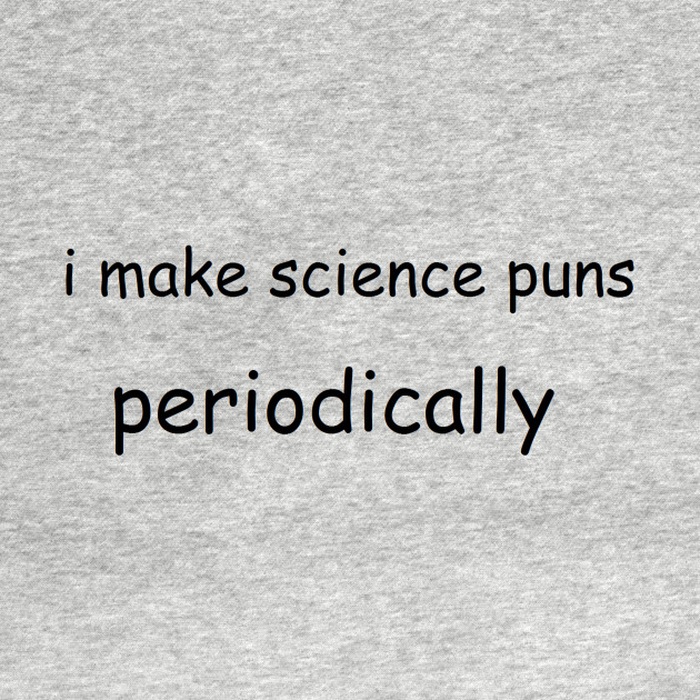 Science Puns - Science - T-Shirt | TeePublic