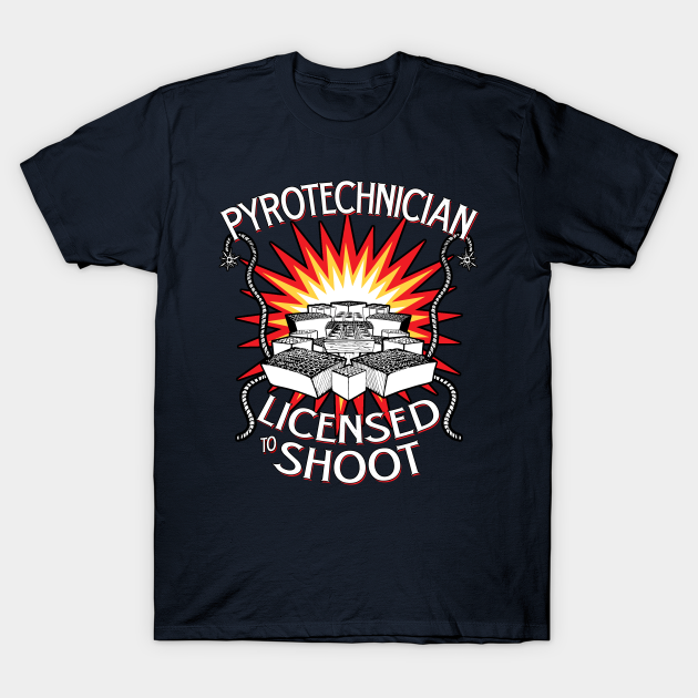 Pyrotechnician Licensed To Shoot - Fireworks - T-Shirt | TeePublic