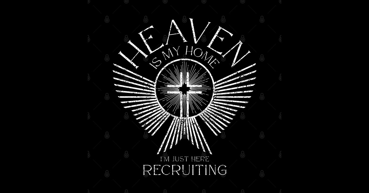 Heaven is My Home I'm Just Here Recruiting - Heaven Is My Home Im Here ...