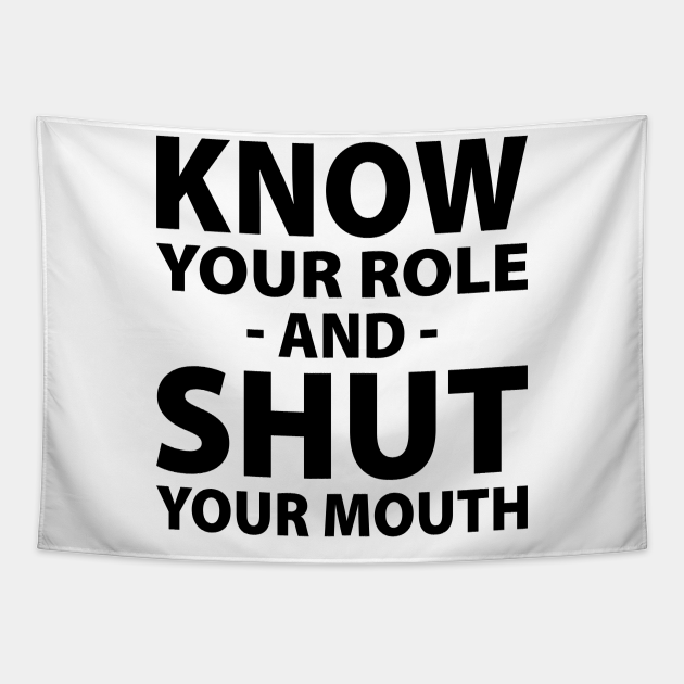 Know Your Role And Shut Your Mouth - Know Your Role And Shut Your Mouth ...
